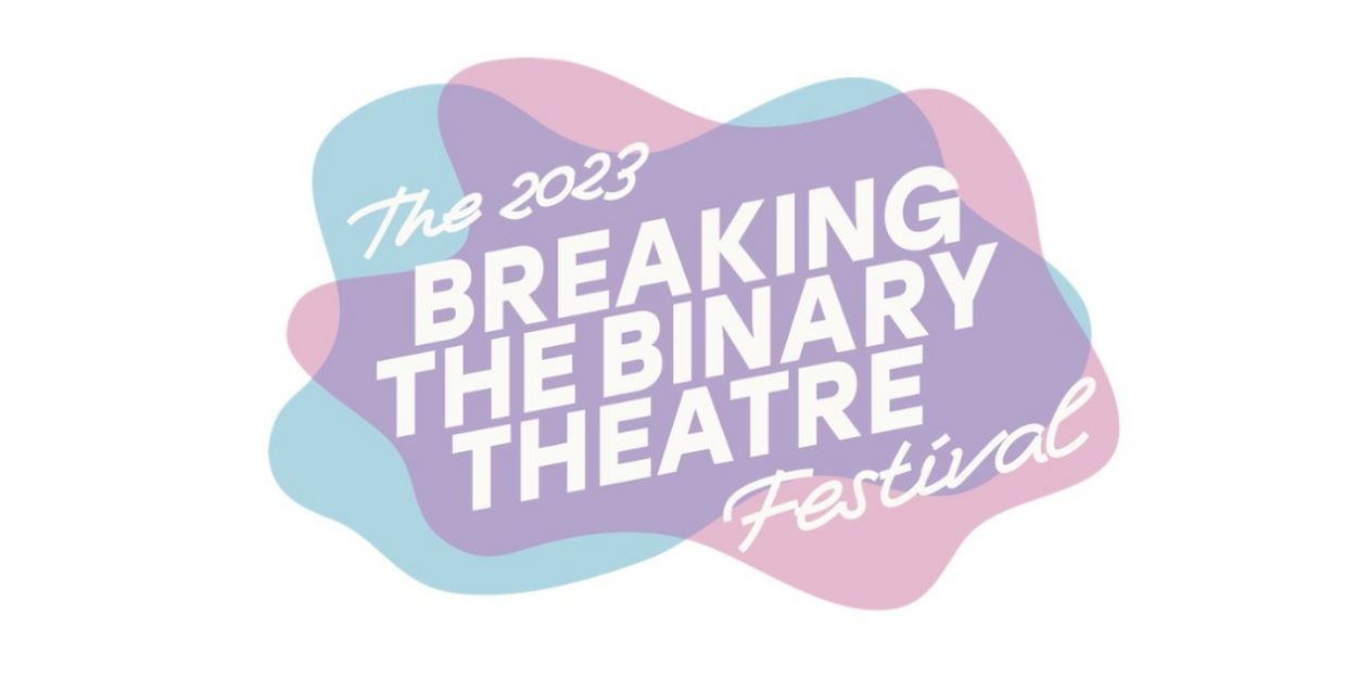 Breaking the Binary Theatre Unveils 2023 Lineup for BREAKING THE BINARY THEATRE FESTIVAL