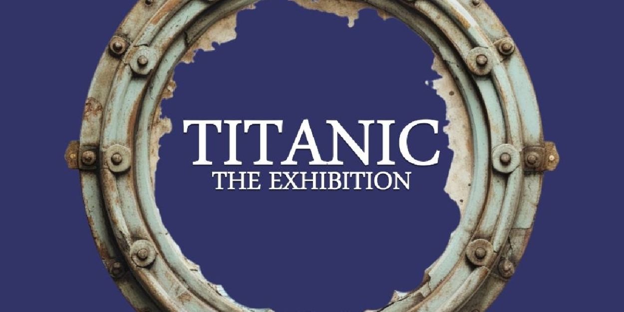TITANIC: THE EXHIBITION In Dallas Extended Through Labor Day